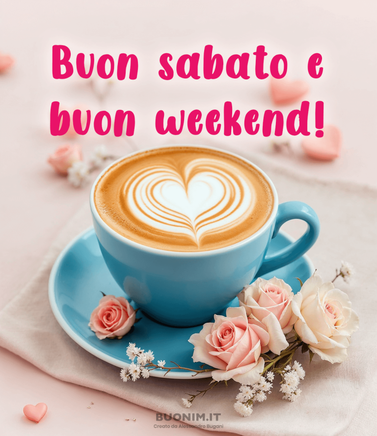 Immagini di Buongiorno e Buon Sabato Nuove con Frasi bellissime per il weekend - Buonim!